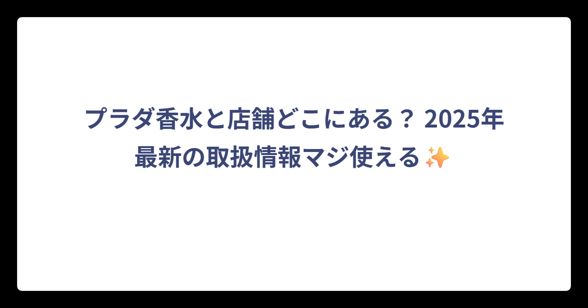 プラダ香水と店舗どこにある？ 2025年最新の取扱情報マジ使える ｜fragrance-echo