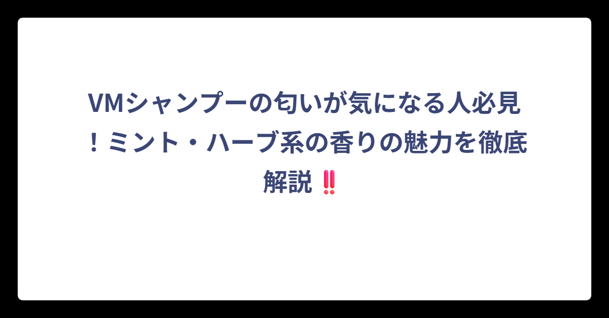 VMシャンプーの匂いが気になる人必見！ミント・ハーブ系の香りの魅力を徹底解説‼️｜fragrance-echo